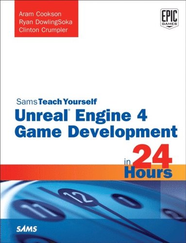 Unreal Engine 4 Game Development in 24 Hours, Sams Teach Yourself - Ebok - Aram Cookson, Ryan ...