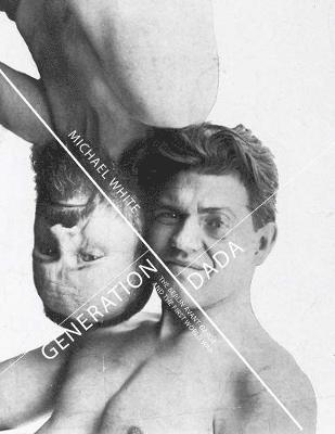 Generation Dada: The Berlin Avant-Garde and the First World War ...
