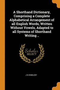 A Shorthand Dictionary, Comprising a Complete Alphabetical Arrangement ...