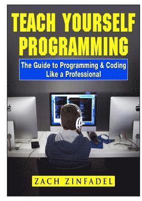 Teach Yourself Programming The Guide to Programming & Coding Like a Professional - Zach Zinfadel ...
