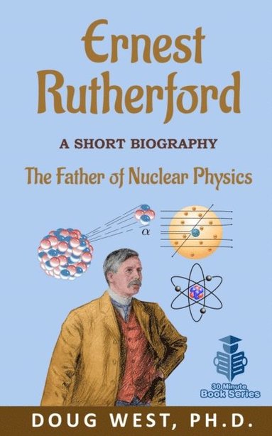 Ernest Rutherford: A Short Biography The Father of Nuclear Physics ...
