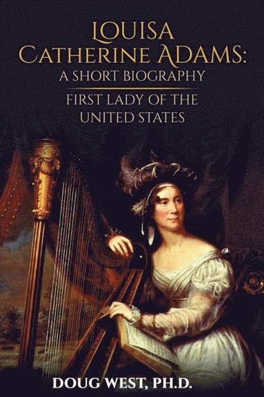 Louisa Catherine Adams: A Short Biography - First Lady of the United ...