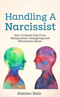 Handling a Narcissist: How to Break Free from Manipulation, Gaslighting and Narcissistic Abuse ...
