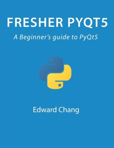 Fresher PyQt5: A Beginner's Guide to PyQt5 - Ebok - Edward Chang ...