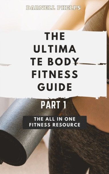 Ultimate Body Fitness Guide: The All In One Fitness Resource - Part 1 ...