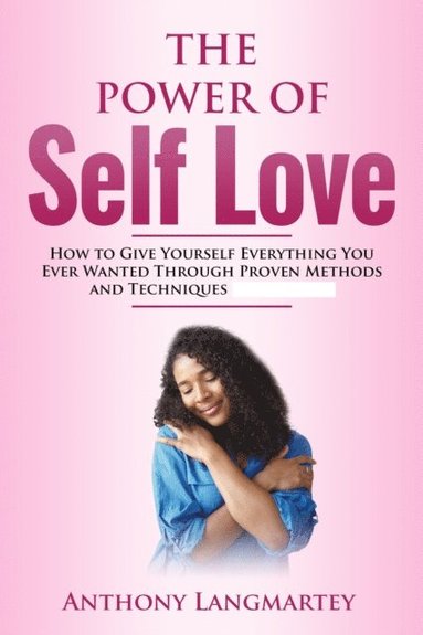 Power of Self Love: How to Give Yourself Everything You Ever Wanted ...
