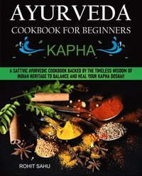 Ayurveda Cookbook for Beginners: Kapha: A Sattvic Ayurvedic Cookbook Backed by the Timeless ...