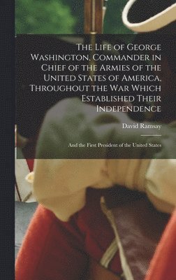Life of George Washington, Commander in Chief of the Armies of the ...