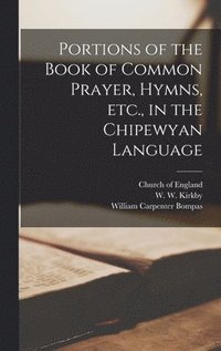 Portions of the Book of Common Prayer, Hymns, Etc., in the Chipewyan ...