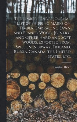 Timber Trades Journal List of Shipping Marks on Timber, Embracing Sawn ...