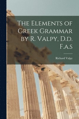 Elements of Greek Grammar by R. Valpy, D.d. F.a.s - Richard Valpy ...