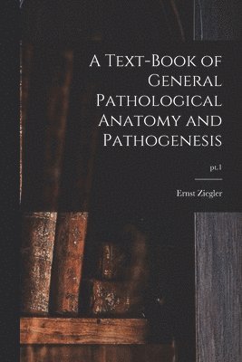 Text-book of General Pathological Anatomy and Pathogenesis; pt.1 ...