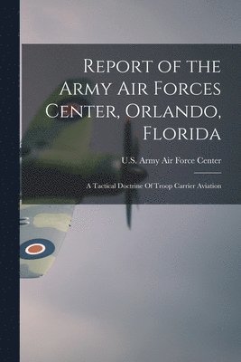 Report of the Army Air Forces Center, Orlando, Florida: A Tactical ...