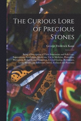 Curious Lore of Precious Stones; Being a Description of Their ...