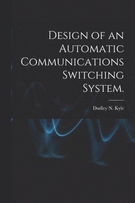 Design of an Automatic Communications Switching System. - Dudley N Kyle ...