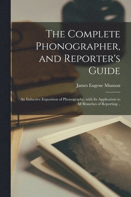 Complete Phonographer, and Reporter's Guide - James Eugene Munson ...