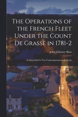 Operations of the French Fleet Under the Count De Grasse in 1781-2 ...