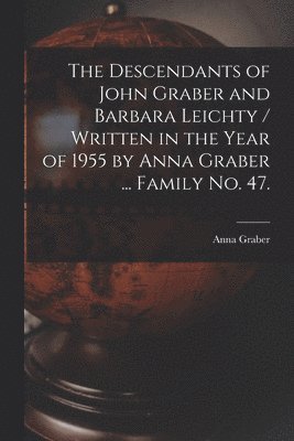 The Descendants of John Graber and Barbara Leichty / Written in the Year of 1955 by Anna Graber ...