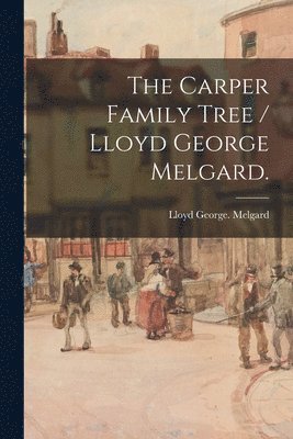 The Carper Family Tree / Lloyd George Melgard. - Lloyd George Melgard ...