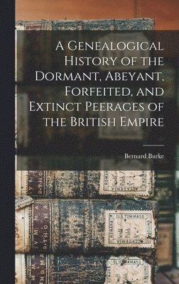 Genealogical History of the Dormant, Abeyant, Forfeited, and Extinct ...