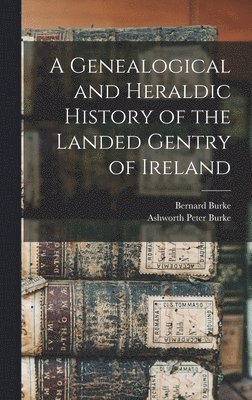 Genealogical and Heraldic History of the Landed Gentry of Ireland ...