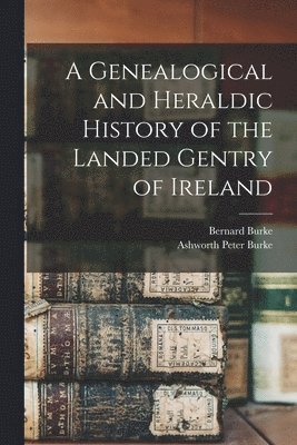 A Genealogical and Heraldic History of the Landed Gentry of Ireland ...