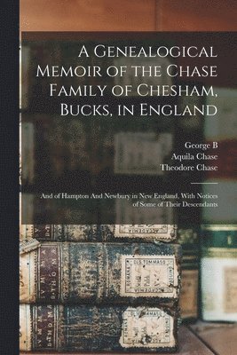 Genealogical Memoir of the Chase Family of Chesham, Bucks, in England ...