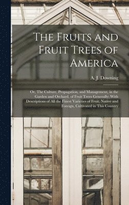 Fruits and Fruit Trees of America; or, The Culture, Propagation, and ...