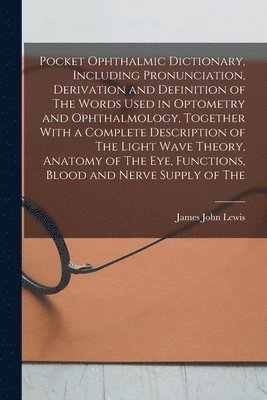Pocket Ophthalmic Dictionary, Including Pronunciation, Derivation and ...