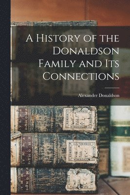 History of the Donaldson Family and Its Connections - Alexander ...
