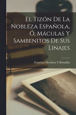 Tizón De La Nobleza Española, Ó, Máculas Y Sambenitos De Sus Linajes ...