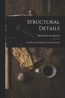 Structural Details; Or, Elements of Design in Timber Framing - Henry Sylvester Jacoby - Häftad ...