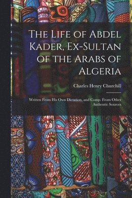 Life of Abdel Kader, Ex-Sultan of the Arabs of Algeria - Charles Henry Churchill - Häftad ...