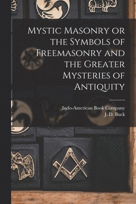 Mystic Masonry or the Symbols of Freemasonry and the Greater Mysteries ...