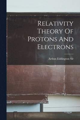 Relativity Theory Of Protons And Electrons - Eddington Arthur - Häftad ...