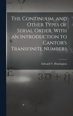 Continuum, and Other Types of Serial Order, With an Introduction to Cantor's Transfinite Numbers ...