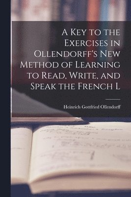 Key to the Exercises in Ollendorff's New Method of Learning to Read ...