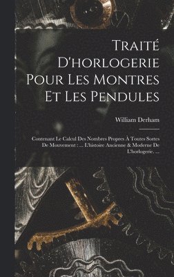 Traité D'horlogerie Pour Les Montres Et Les Pendules - William Derham ...