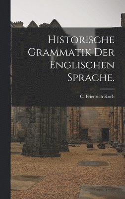 Historische Grammatik der englischen Sprache. - C Friedrich Koch, C ...
