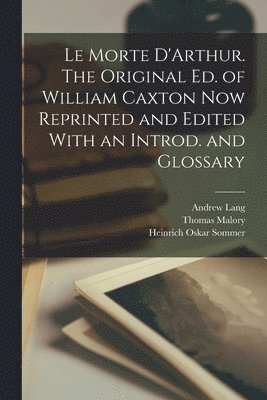 Le Morte D'Arthur. The Original ed. of William Caxton now Reprinted and ...