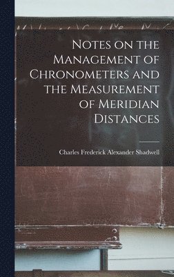 Notes on the Management of Chronometers and the Measurement of Meridian ...