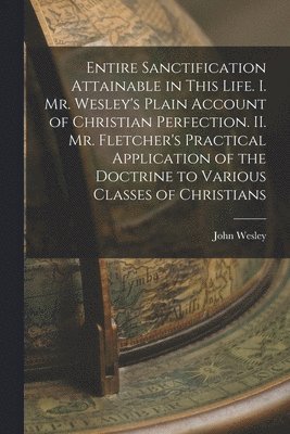 Entire Sanctification Attainable in This Life. I. Mr. Wesley's Plain ...
