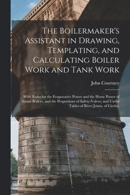 Boilermaker's Assistant in Drawing, Templating, and Calculating Boiler ...