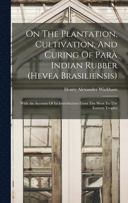 On The Plantation, Cultivation, And Curing Of Parà Indian Rubber (hevea ...