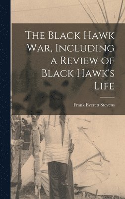 Black Hawk War, Including a Review of Black Hawk's Life - Frank Everett ...
