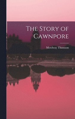 Story of Cawnpore - Mowbray Thomson - Bok (9781016109703) | Bokus