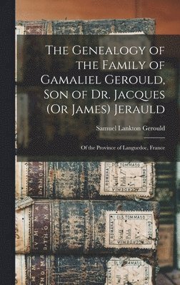 Genealogy of the Family of Gamaliel Gerould, Son of Dr. Jacques (Or ...