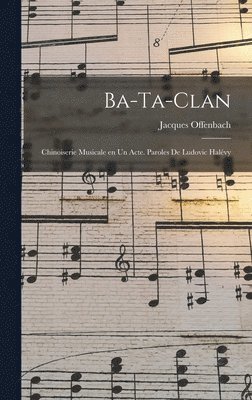 Ba-ta-clan; chinoiserie musicale en un acte. Paroles de Ludovic Halévy ...