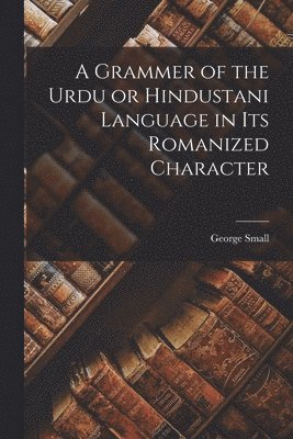 Grammer of the Urdu or Hindustani Language in its Romanized Character ...