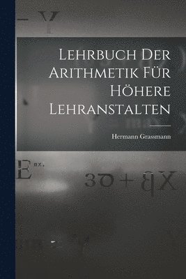 Lehrbuch Der Arithmetik Für Höhere Lehranstalten - Hermann Grassmann ...